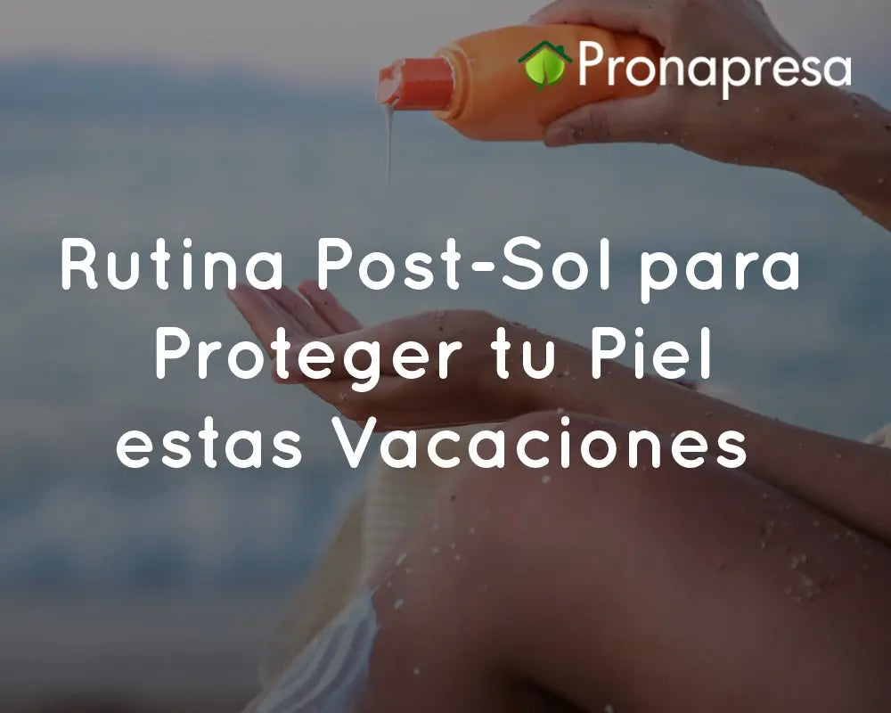 Rutina Post-Sol para Proteger tu Piel estas vacaciones – Pronapresa